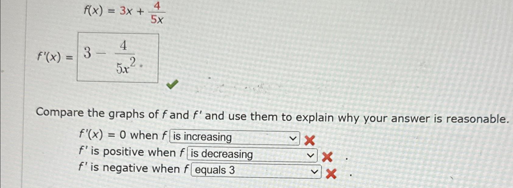 Solved f(x)=3x+45xf'(x)=Compare the graphs of f and f' and | Chegg.com Solved f(x)=3x+45xf'(x)=Compare the graphs of f and f' and | Chegg.com