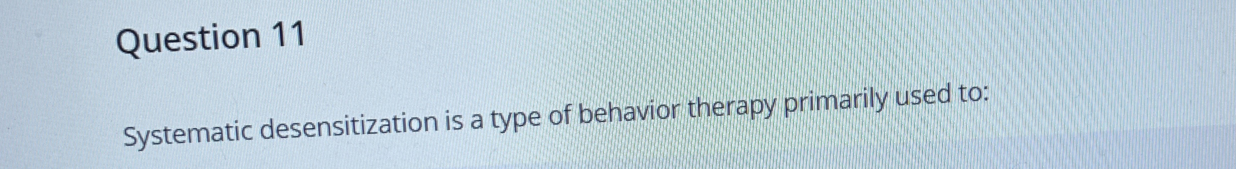 Solved Question 11Systematic desensitization is a type of | Chegg.com
