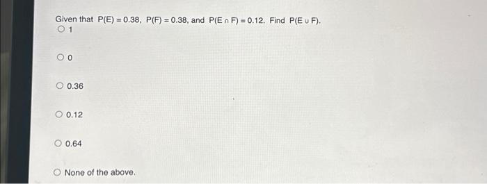 Solved Given that P(E)=0.38,P(F)=0.38, and P(E∩F)=0.12. Find | Chegg.com