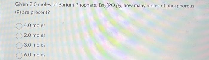Solved Given 2.0 moles of Barium Phophate, Ba3(PO4)2, how | Chegg.com