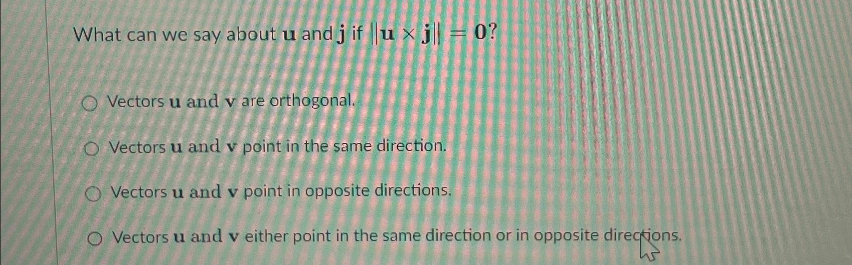 Solved What can we say about u ﻿and j ﻿if ||u×j||=0 ?Vectors | Chegg.com