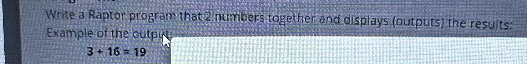 Solved Write a Raptor program that 2 numbers together and | Chegg.com Solved Write a Raptor program that 2 numbers together and | Chegg.com