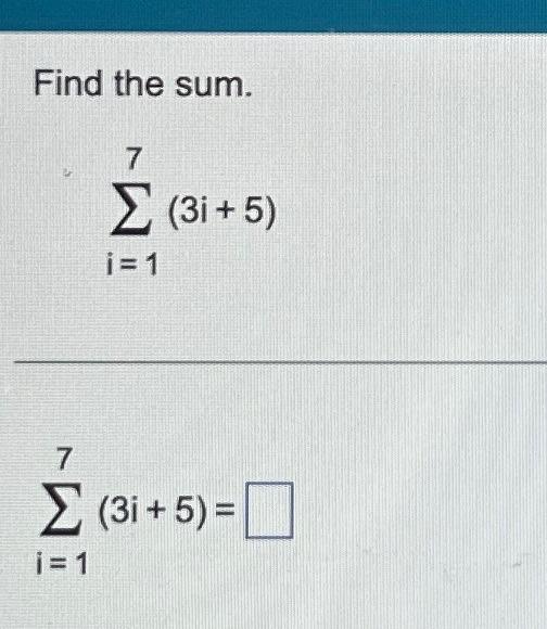 Solved Find the sum. 7 Σ (3i + 5) i=1 7 Σ (3i + 5) = j=1 | Chegg.com