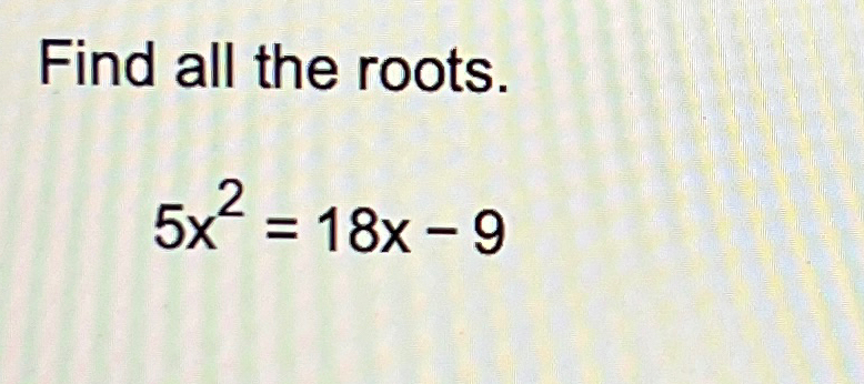 Solved Find all the roots.5x2=18x-9 | Chegg.com
