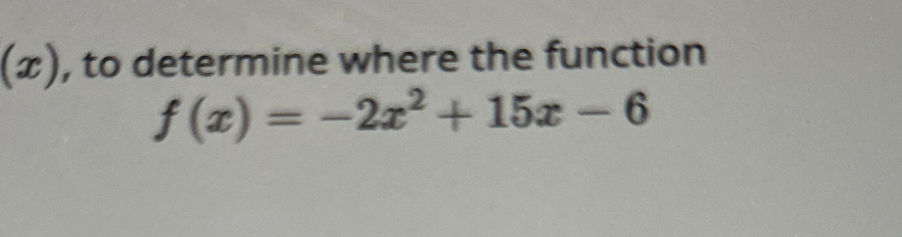 Solved (x), ﻿to determine where the functionf(x)=-2x2+15x-6 | Chegg.com