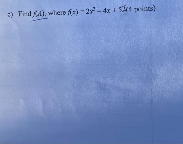 Solved c) Find f(A), where f(x)=2x3−4x+5I (4 points) | Chegg.com