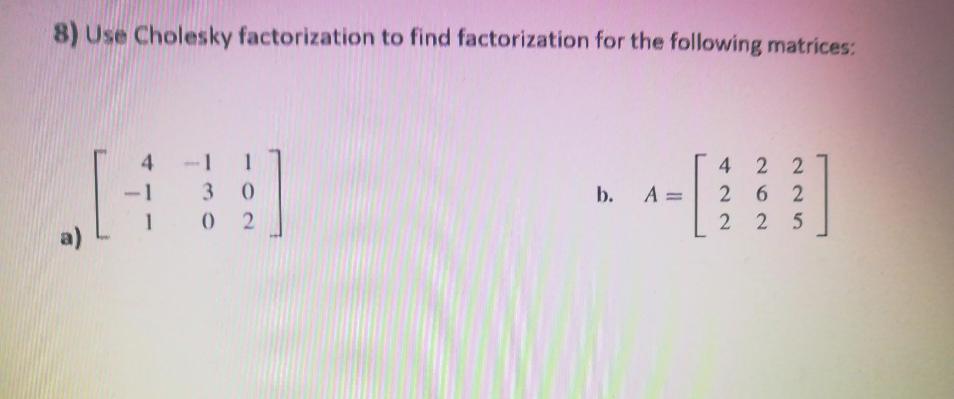 Solved 8) Use Cholesky factorization to find factorization | Chegg.com Solved 8) Use Cholesky factorization to find factorization | Chegg.com