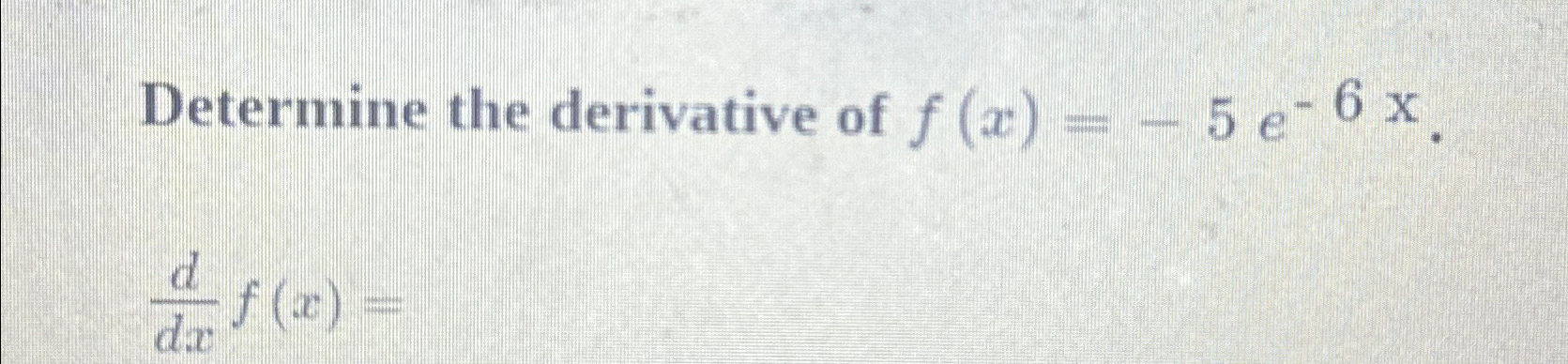 Solved Determine the derivative of f(x)=-5e-6x.ddxf(x)= | Chegg.com