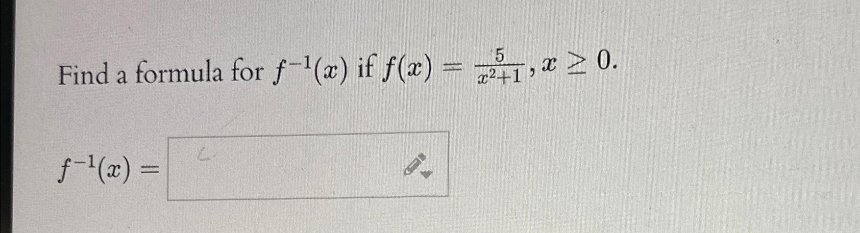 Solved Find a formula for f-1(x) ﻿if f(x)=5x2+1,x≥0f-1(x)= | Chegg.com