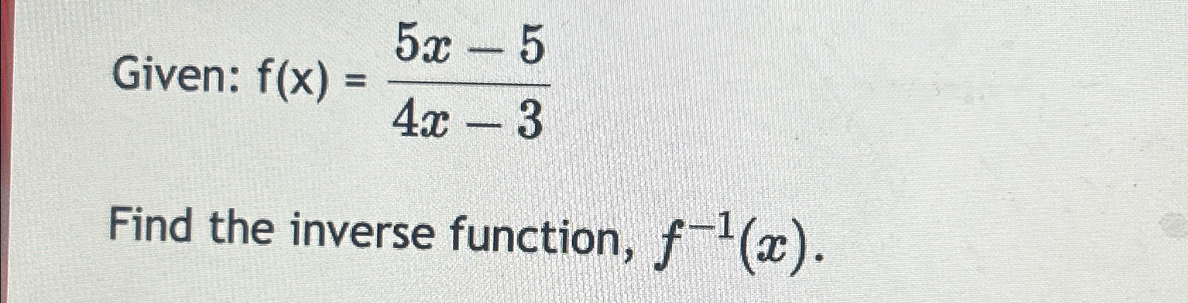 Solved Given: f(x)=5x-54x-3Find the inverse function, | Chegg.com
