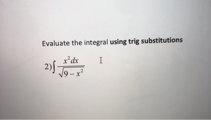 Solved Evaluate the integral using trig substitutions I x²dx | Chegg.com