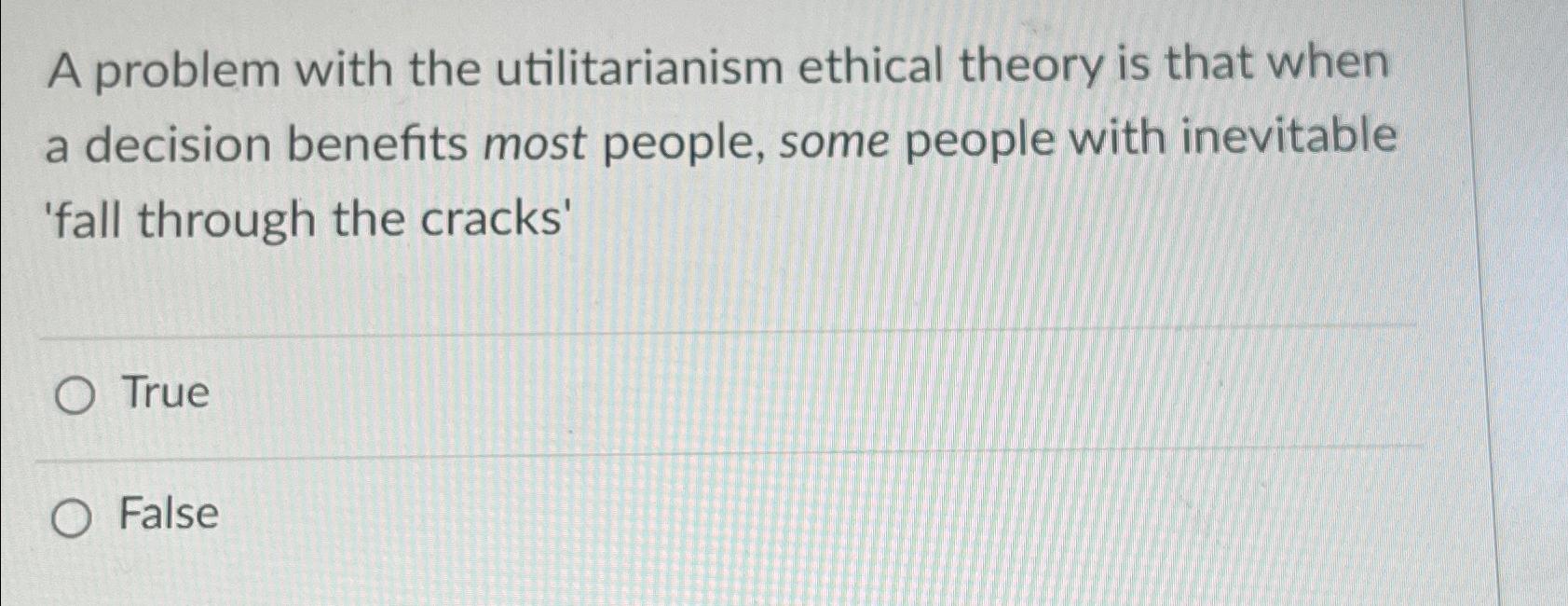Solved A problem with the utilitarianism ethical theory is | Chegg.com