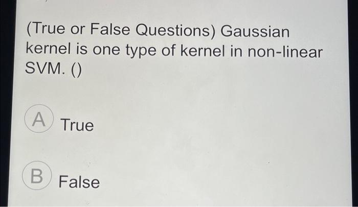Solved (True or False Questions) Gaussian kernel is one type | Chegg.com