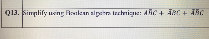 Solved Q13. Simplify using Boolean algebra technique: ABC + | Chegg.com