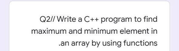Solved Q2// Write a C++ program to find maximum and minimum | Chegg.com