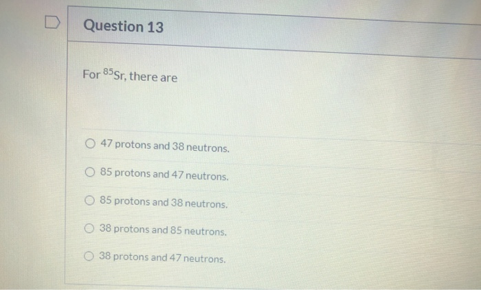 Solved Question 13 For 85Sr, there are 0 47 protons and 38 | Chegg.com