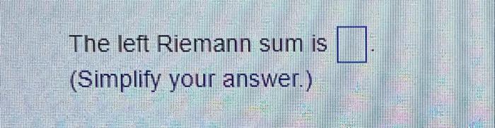 Solved The left Riemann sum is (Simplify your answer.) The | Chegg.com