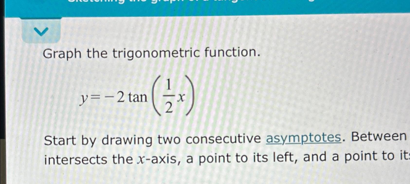 Solved Graph the trigonometric function.y=-2tan(12x)Start by | Chegg.com