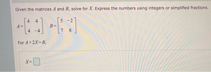 Solved Given the matrices A and B, solve for X. Express the | Chegg.com