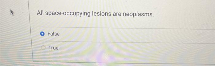 Solved All space-occupying lesions are neoplasms. False True | Chegg.com