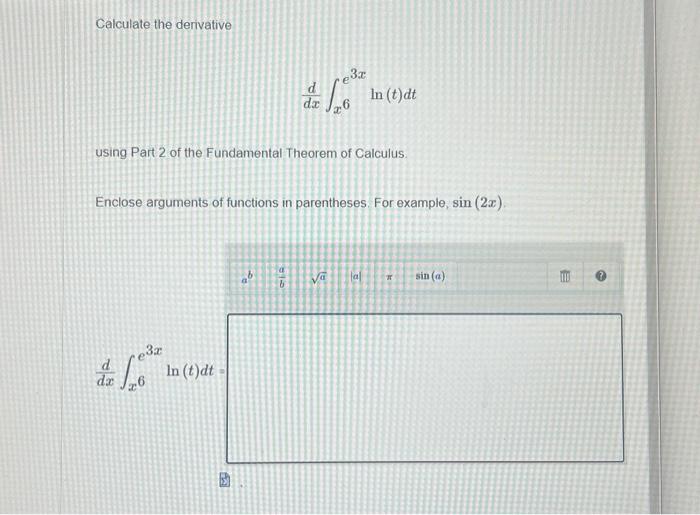 Solved Calculate the derivative dxd∫x6e3xln(t)dt using Part | Chegg.com