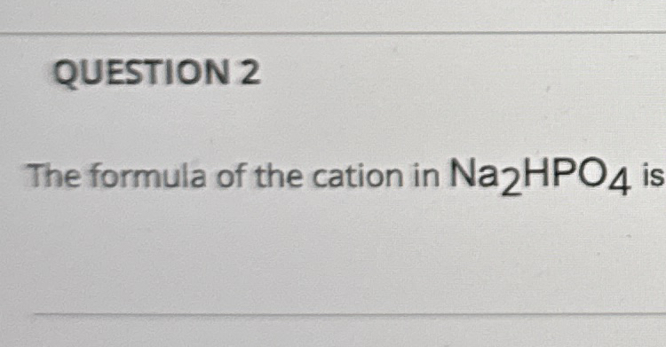 Solved QUESTION 2The formula of the cation in Na2HPO4 ﻿is | Chegg.com