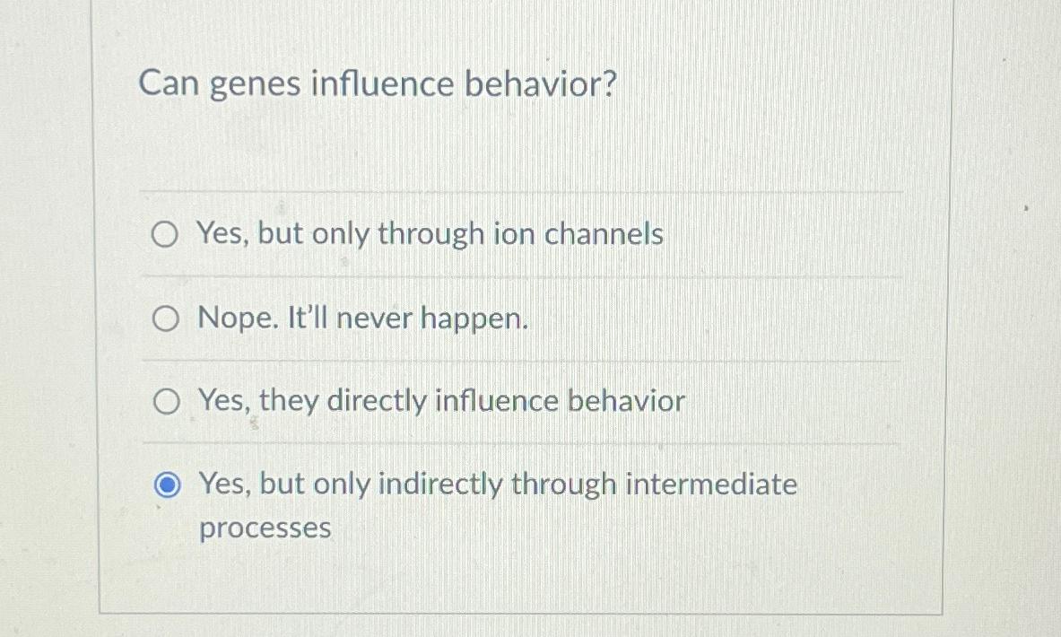 Solved Can genes influence behavior?Yes, but only through | Chegg.com