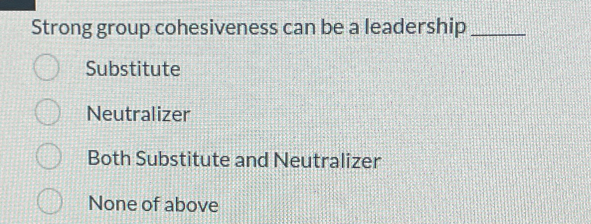 Solved Strong group cohesiveness can be a leadership | Chegg.com