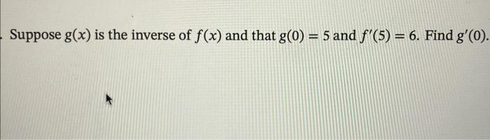 Solved Suppose g(x) is the inverse of f(x) and that g(0)=5 | Chegg.com