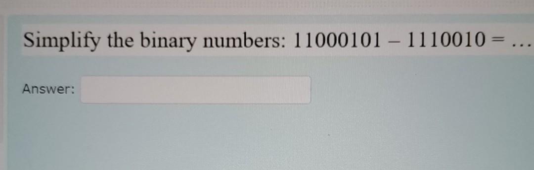 Solved Simplify the binary numbers: 11000101 - 1110010 = ... | Chegg.com