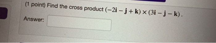 Solved (1 point) Find the cross product (-2i - j + k) x (3i | Chegg.com