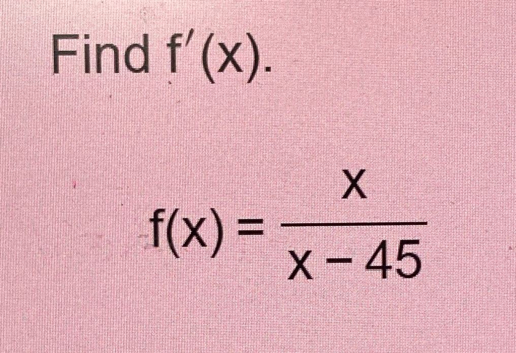 Solved Find f'(x).f(x)=xx-45 | Chegg.com