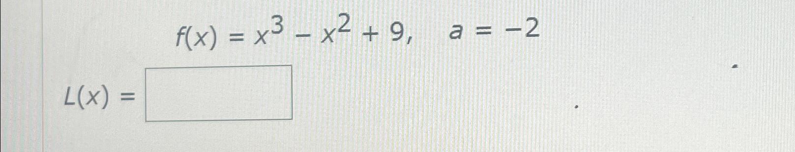Solved f(x)=x3-x2+9,a=-2L(x)= | Chegg.com