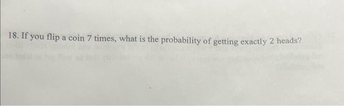 Solved 18. If you flip a coin 7 times, what is the | Chegg.com