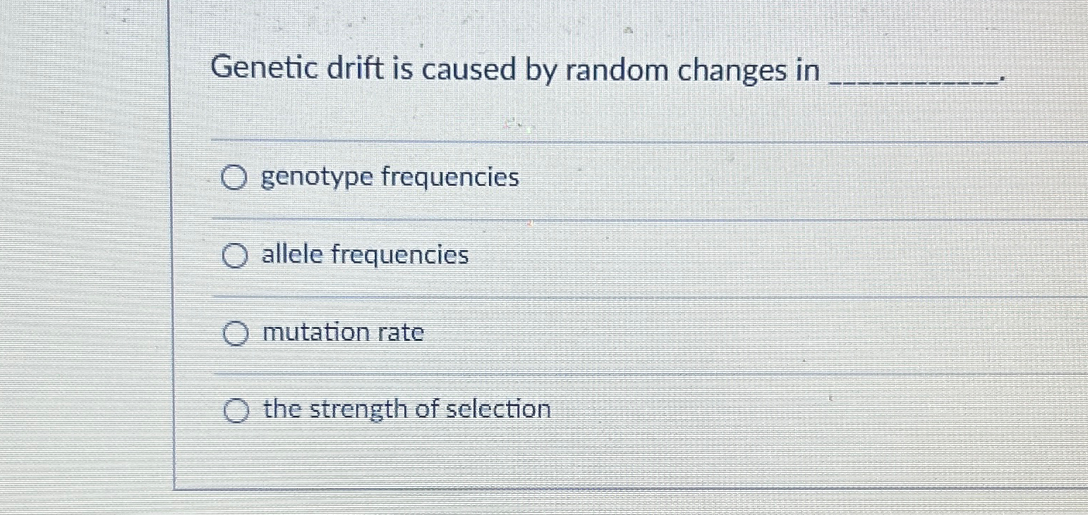 Solved Genetic drift is caused by random changes ingenotype | Chegg.com