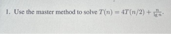 Solved 1. Use the master method to solve T(n)=4T(n/2)+lgnn. | Chegg.com