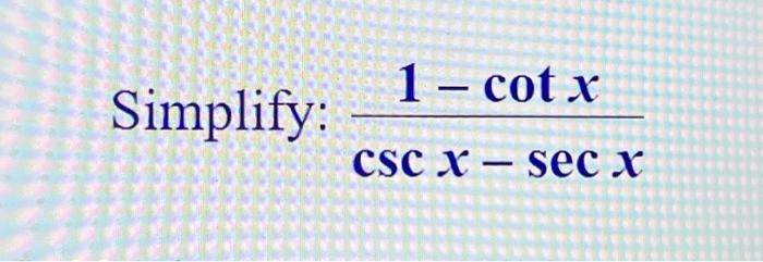 Solved 1 – cotx - Simplify: CSC X – sec x | Chegg.com