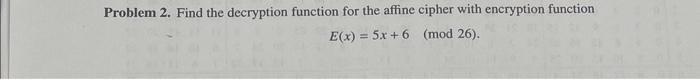 Solved Problem 2. Find the decryption function for the | Chegg.com