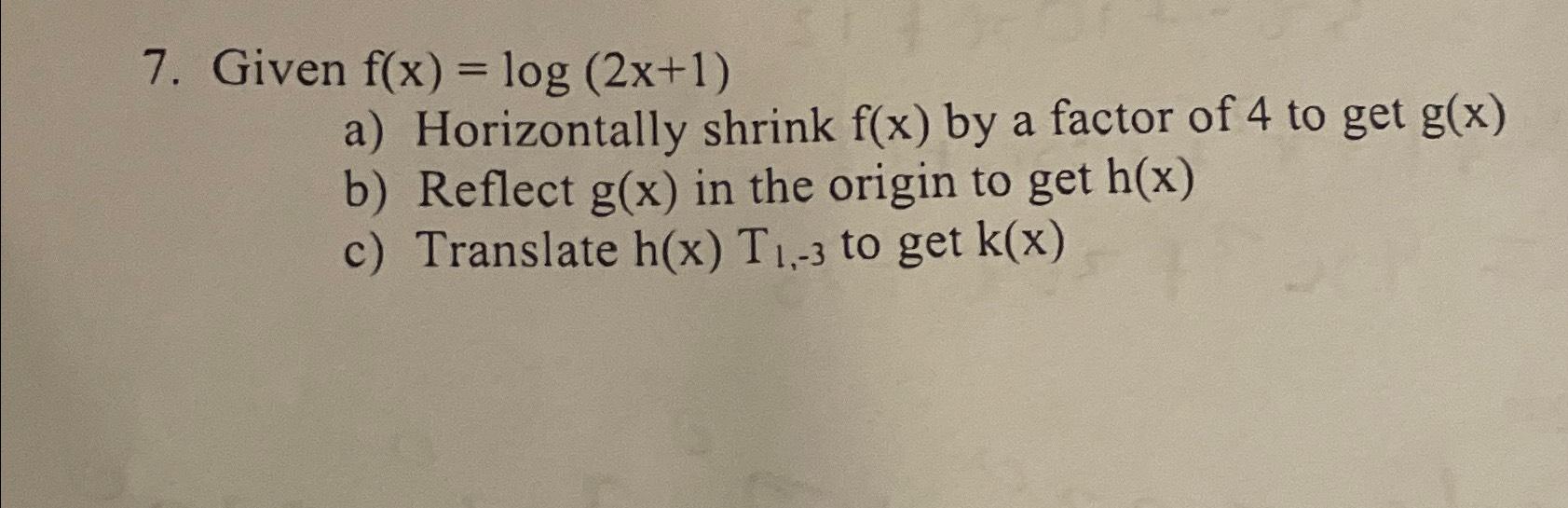 Solved Given f(x)=log(2x+1)a) ﻿Horizontally shrink f(x) ﻿by | Chegg.com