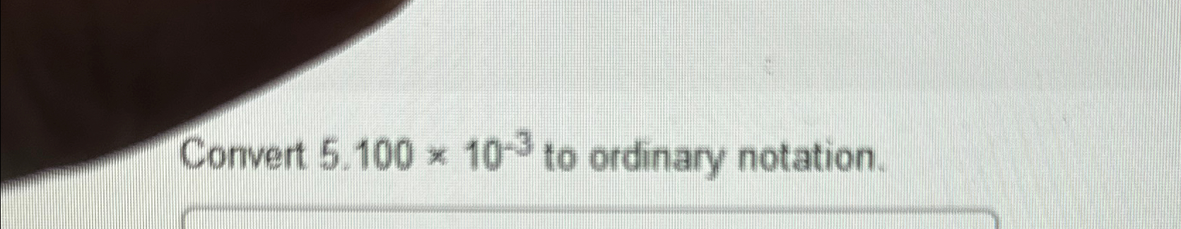Solved Convert 5.100×10-3 ﻿to ordinary notation | Chegg.com