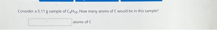 Solved Consider a 5.11 g sample of C4H10. How many atoms of | Chegg.com