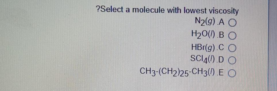 Solved ?Select a molecule with lowest viscosity N2(g) A O | Chegg.com