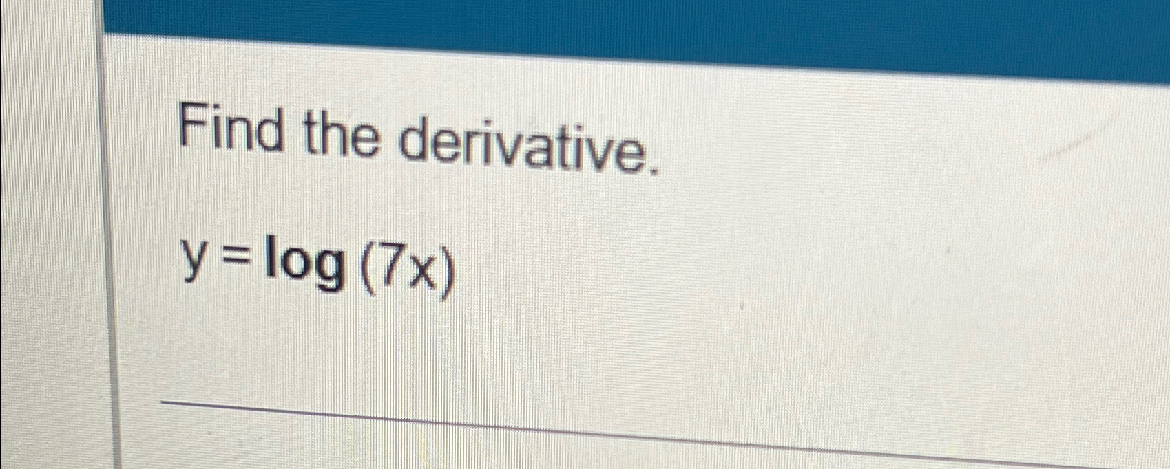 Solved Find the derivative.y=log(7x) | Chegg.com