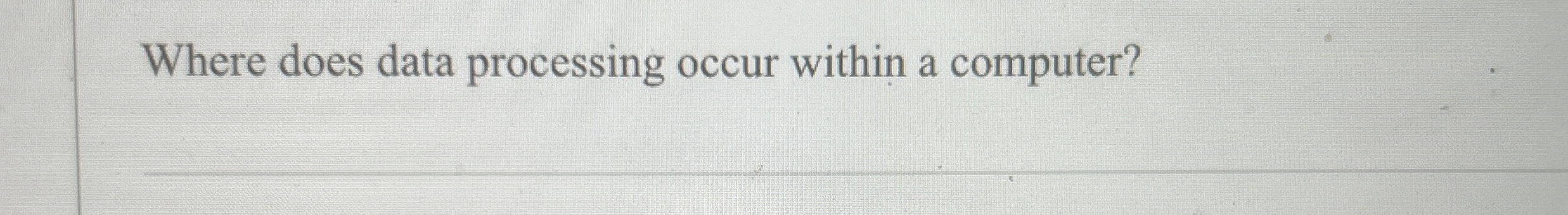 Solved Where does data processing occur within a computer? | Chegg.com