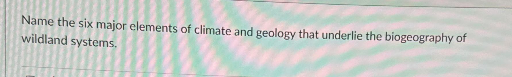 Solved Name the six major elements of climate and geology | Chegg.com