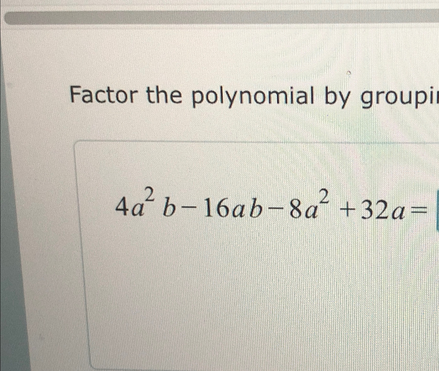 Solved Factor the polynomial by groupi4a2b-16ab-8a2+32a= | Chegg.com