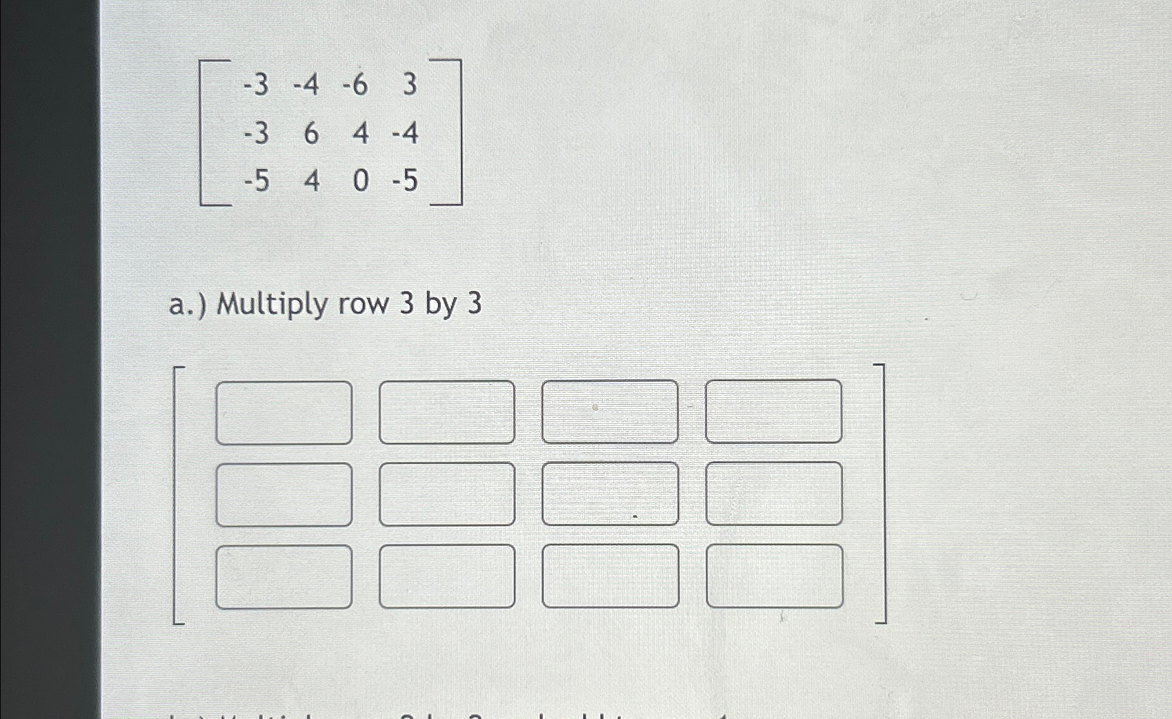 Solved [-3-4-63-364-4-540-5]a.) ﻿Multiply row 3 ﻿by 3 | Chegg.com