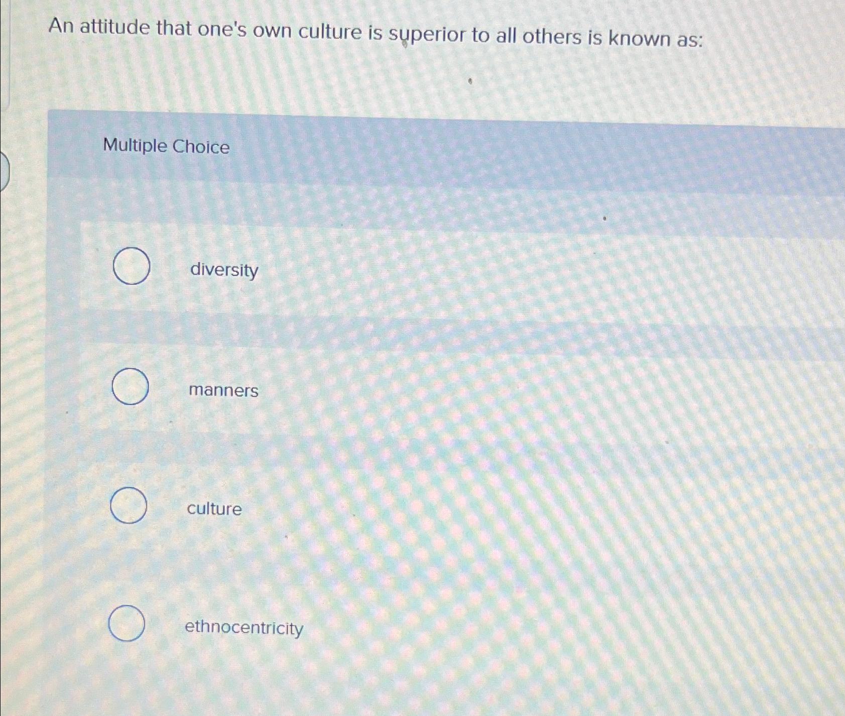 Solved An attitude that one's own culture is superior to all | Chegg.com