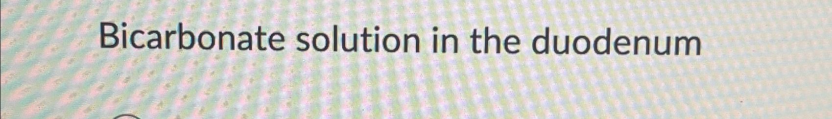 Solved Bicarbonate solution in the duodenum | Chegg.com