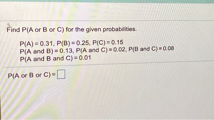 Solved Find P(A or B or C) for the given probabilities. P(A) | Chegg.com